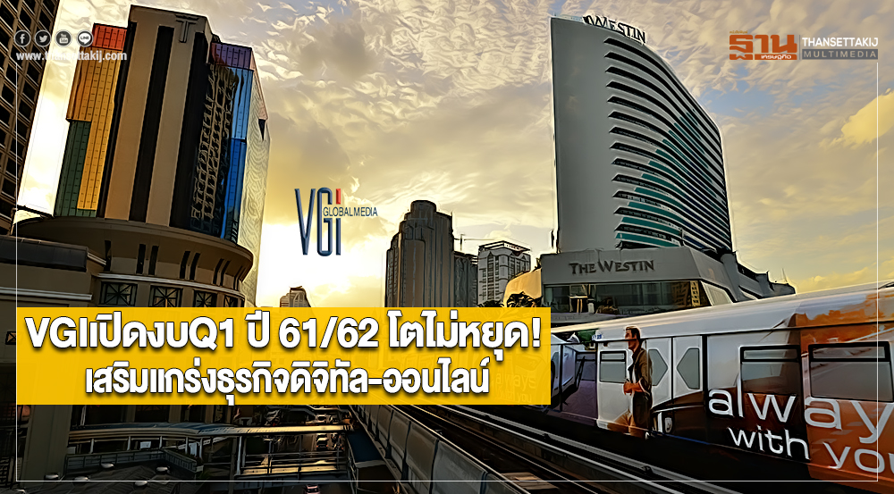 VGIเปิดงบQ1 ปี 61/62 โตไม่หยุด!!เสริมแกร่งธุรกิจดิจิทัล-ออนไลน์