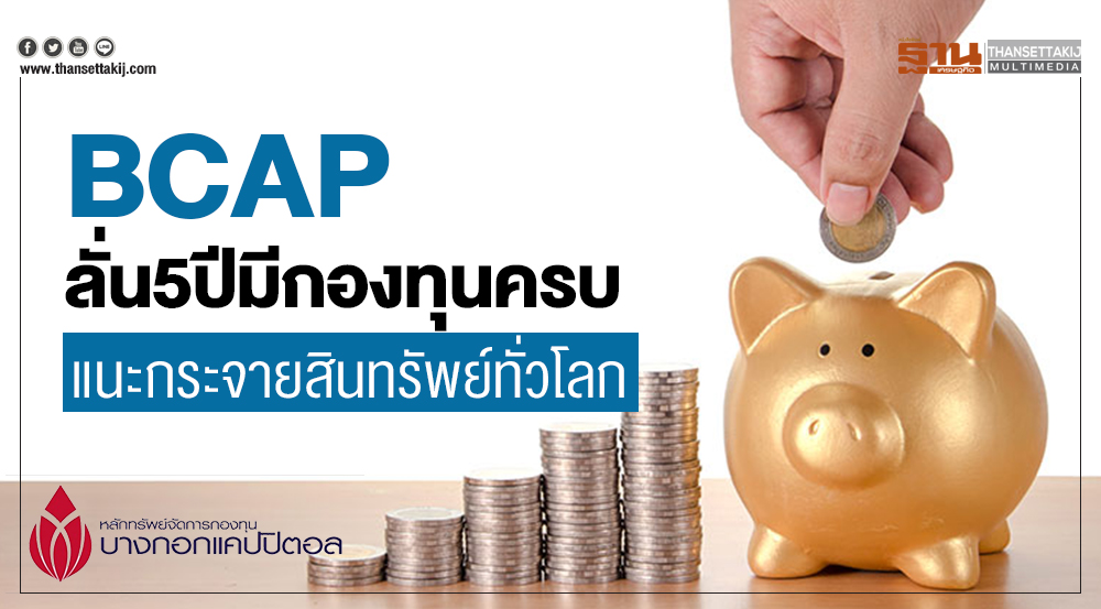 BCAPลั่น5ปีมีกองทุนครบ แนะกระจายสินทรัพย์ทั่วโลก สร้างโอกาสในวิกฤติ