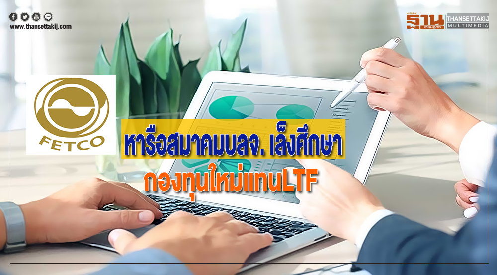 FETCOหารือสมาคมบลจ. เล็งศึกษากองทุนใหม่แทนLTFหมดอายุปี62