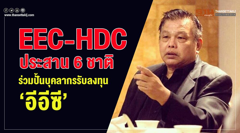 EEC-HDC ประสาน 6 ชาติ ร่วมปั้นแรงงาน 5 แสนคนรับลงทุน”อีอีซี”