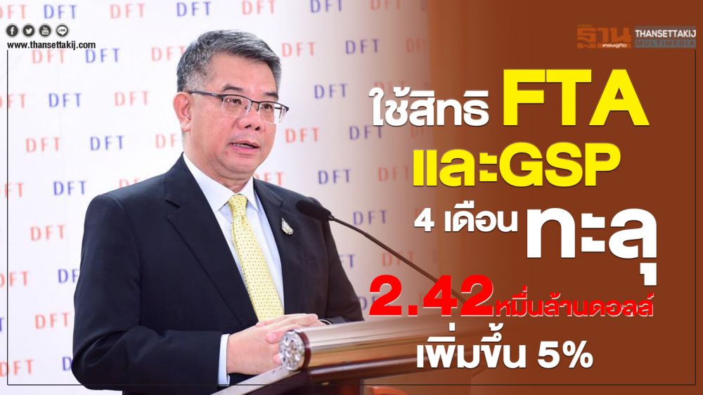 ใช้สิทธิ FTA และ GSP 4 เดือน ทะลุ 2.42 หมื่นล้านดอลล์ เพิ่มขึ้น 5%