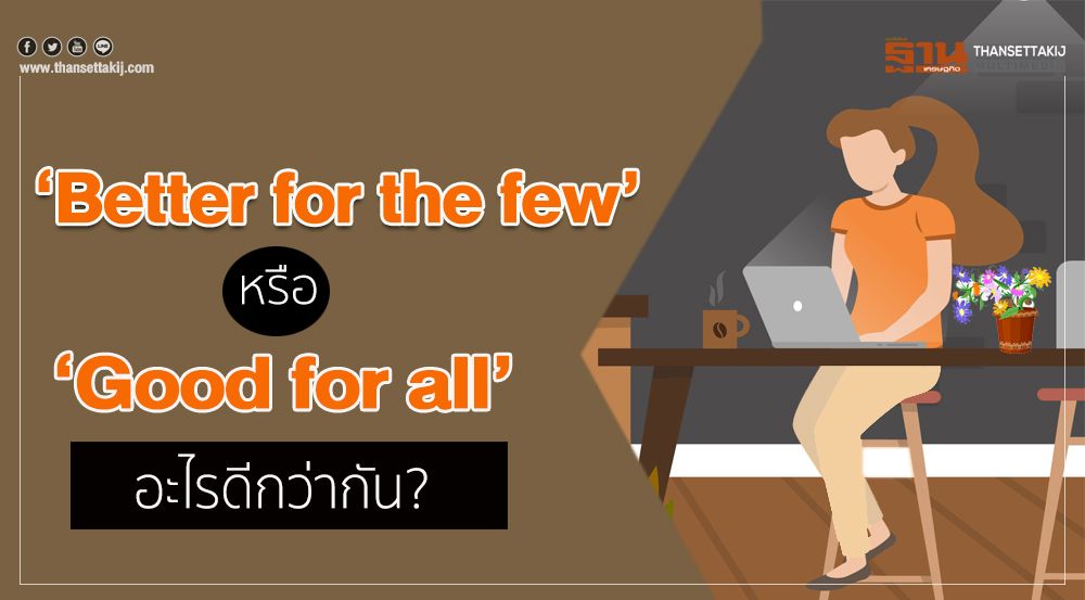 ‘Better for the few’ หรือ ‘Good for all’ อะไรดีกว่ากัน?