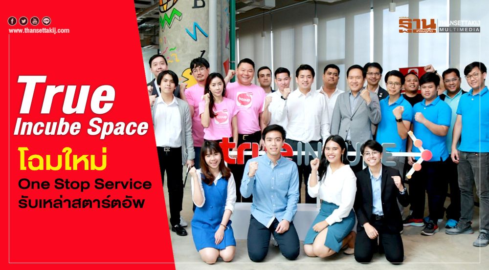 True Incube Spaceโฉมใหม่ One Stop Service รับเหล่าสตาร์ตอัพ