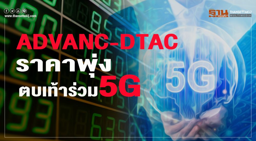ADVANC-DTAC ราคาพุ่ง ตบเท้าร่วม5G