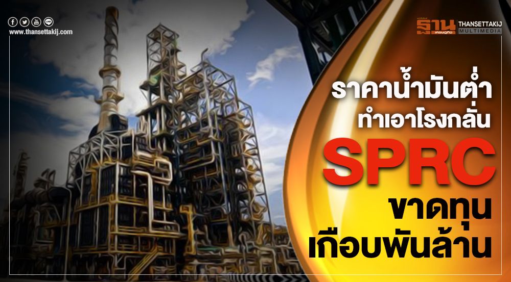 ราคาน้ำมันต่ำ ทำโรงกลั่น SPRC ขาดทุนเกือบพันล้าน