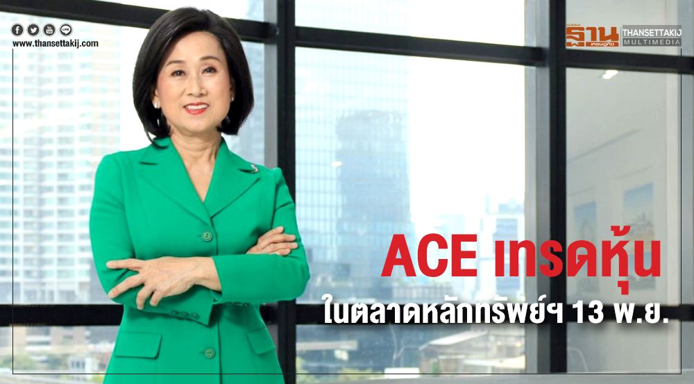 ACE เตรียมเทรดหุ้นในตลาดหลักทรัพย์ฯ 13 พ.ย.นี้