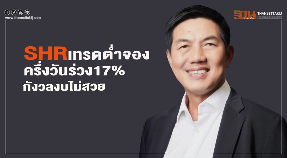 SHRเทรดตํ่าจอง ครึ่งวันร่วง17% กังวลงบไม่สวย