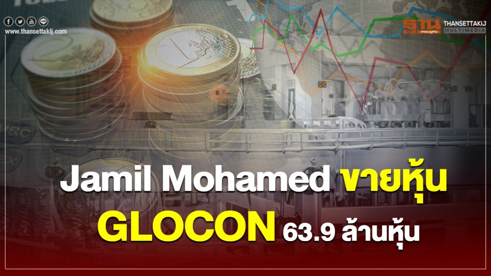 Jamil Mohamed ขายหุ้น GLOCON 63.9 ล้านหุ้น