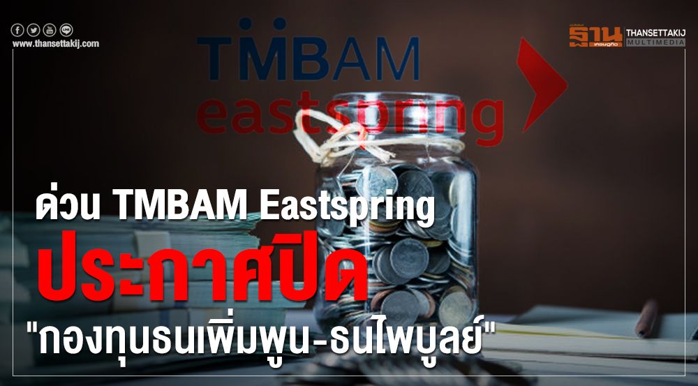 ด่วน TMBAM Eastspring ประกาศปิด “กองทุนธนเพิ่มพูน –ธนไพบูลย์”