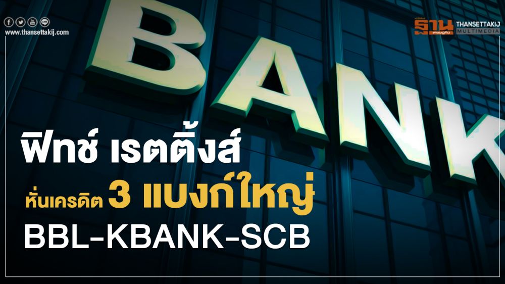 ฟิทช์ เรตติ้งส์ หั่นเครดิต 3 แบงก์ใหญ่ BBL-KBANK-SCB