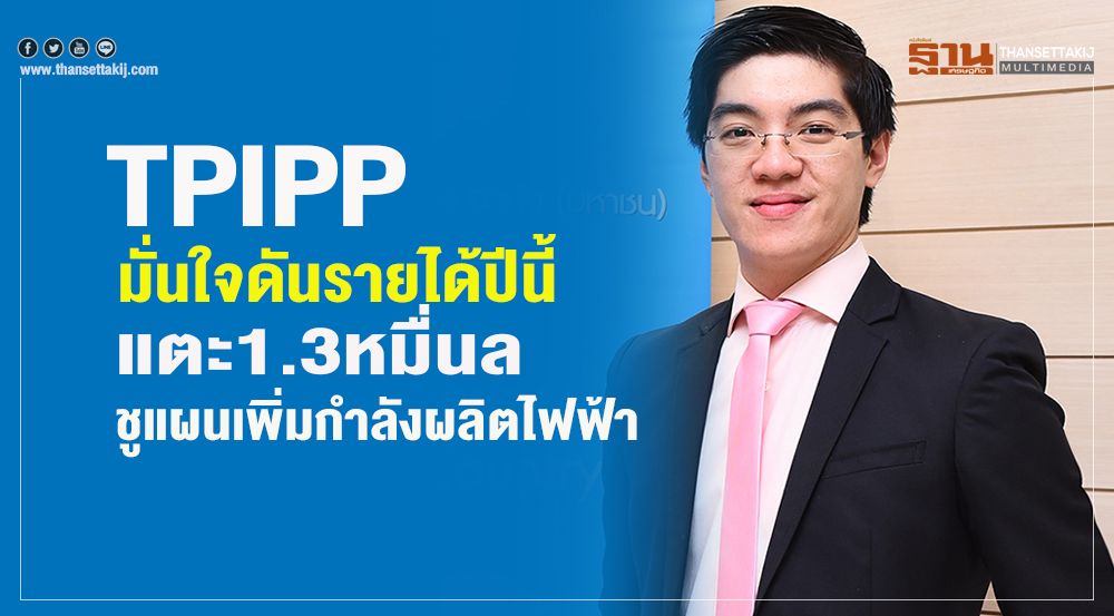 TPIPP มั่นใจดันรายได้ปีนี้แตะ 1.3หมื่นล.ชูแผนเพิ่มกำลังผลิตไฟฟ้า
