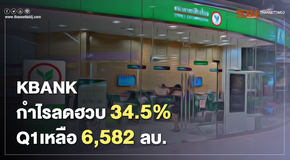 KBANK กำไรลดฮวบ34.5%ไตรมาสแรกเหลือ6,582 ลบ.