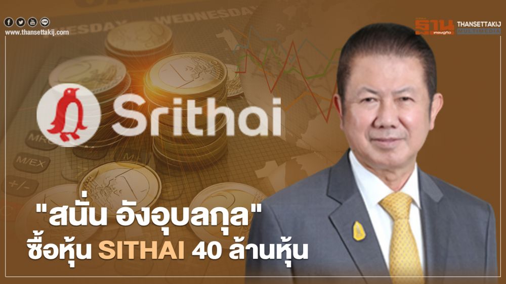 "สนั่น อังอุบลกุล" ควักซื้อ SITHAI 40 ล้านหุ้น ขยับพอร์ตเป็น 17.75%