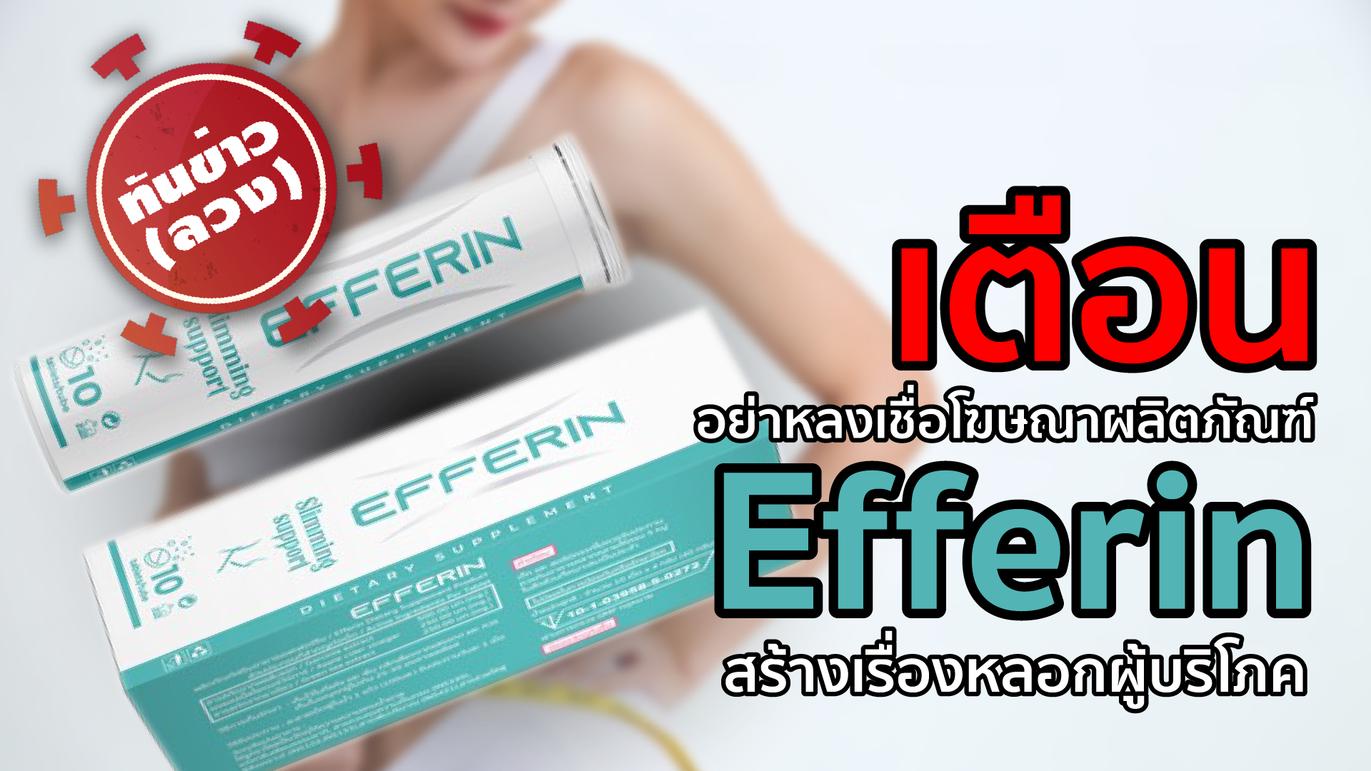 อย. เตือนอย่าหลงเชื่อโฆษณาผลิตภัณฑ์ Efferin อวดอ้างสรรพคุณเกินจริง