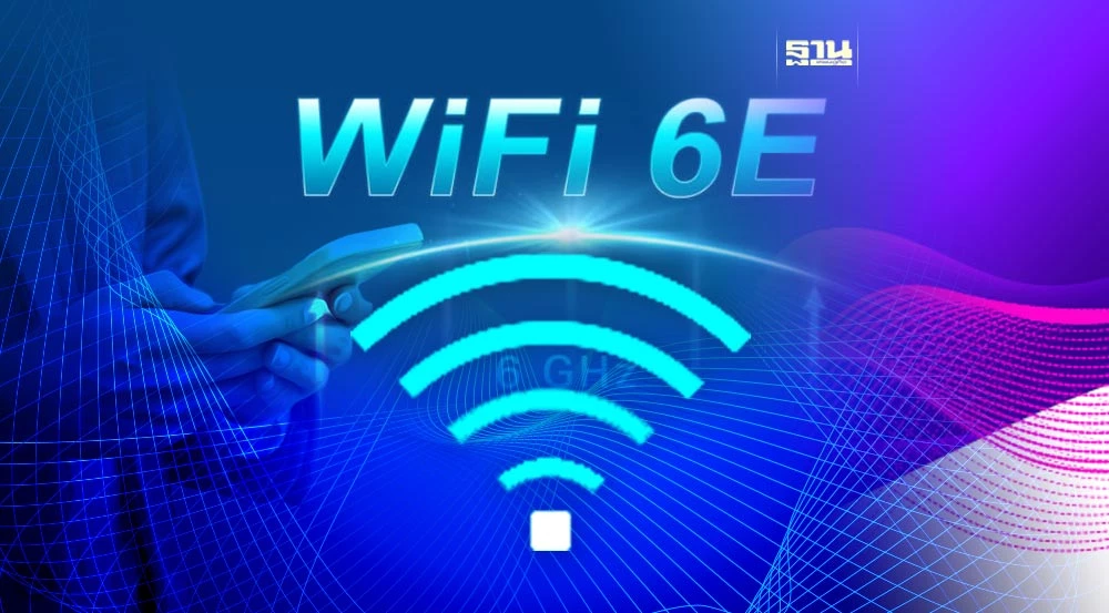 WiFi 6E ติดสปีดเน็ตไร้สาย“สตรีมวิดีโอ 8K-VR/AR” ไหลลื้น ไม่สะดุด